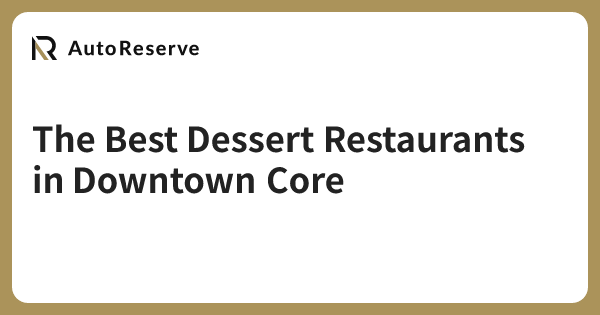 The Best Dessert Restaurants in Downtown Core | AutoReserve